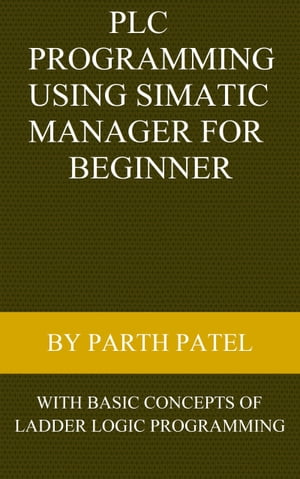 PLC Programming Using SIMATIC MANAGER for Beginners: With Basic Concepts of Ladder Logic ...
