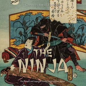 Ninja, The: The History and Legacy of Feudal Japans Secret Agents ...