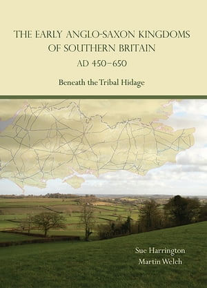 The Early Anglo-Saxon Kingdoms of Southern Britain AD 450-650 ...