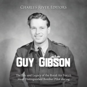 Guy Gibson: The Life and Legacy of the Royal Air Forces Most ...