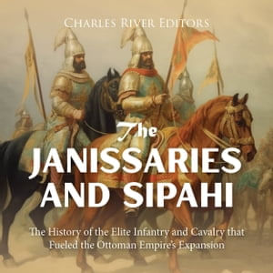 Janissaries and Sipahi, The: The History of the Elite Infantry and ...