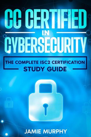 CC Certified in Cybersecurity The Complete ISC2 Certification Study ...