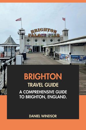 Brighton Travel Guide: A Comprehensive Guide to Brighton, England ...