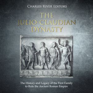 Julio-Claudian Dynasty, The: The History and Legacy of the First Family ...