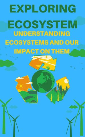 Exploring Ecosystem: Understanding Ecosystems and Our Impact on Them ...