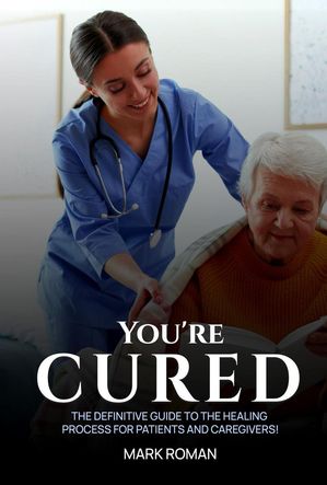 Youre Cured! : The Definitive Guide to The Healing Process for Patients ...