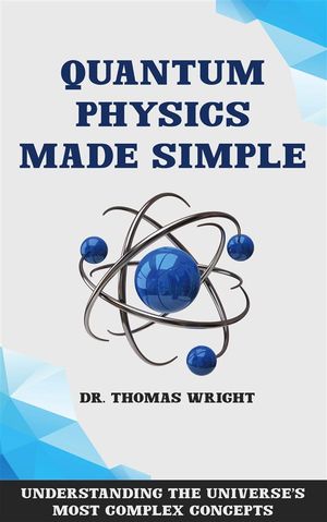 Quantum Physics Made Simple - Understanding the Universes Most Complex ...