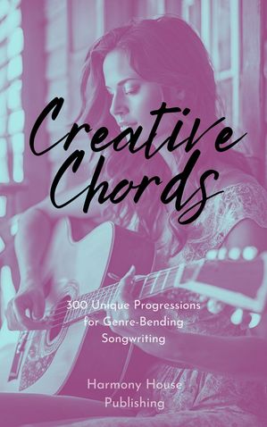 Creative Chords: 300 Unique Progressions for Genre-Bending Songwriting ...