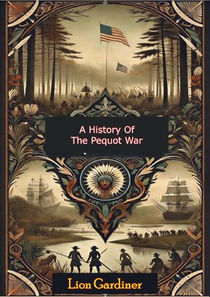 A History Of The Pequot War: Or A Relation Of The War Between The ...