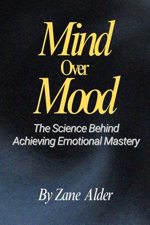 Mind Over Mood: The Science Behind Achieving Emotional Mastery ...