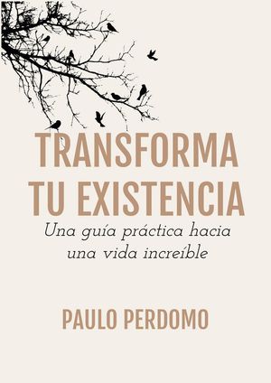Transforma tu existencia: Una guía práctica hacia una vida increíble ...