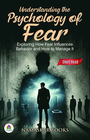 Understanding the Psychology of Fear: Exploring How Fear Influences ...