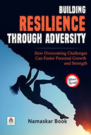 Building Resilience Through Adversity How Overcoming Challenges Can ...