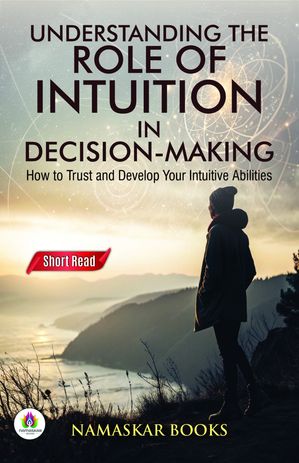 Understanding the Role of Intuition in Decision-Making: How to Trust ...