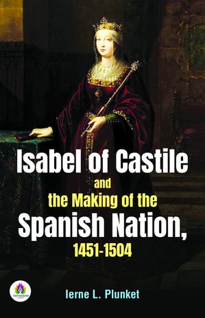 Isabel of Castile And The Making of The Spanish Nation, 1451-1504 ...