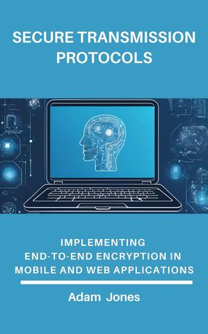 Secure Transmission Protocols: Implementing End-to-End Encryption in Mobile and Web Applications ...