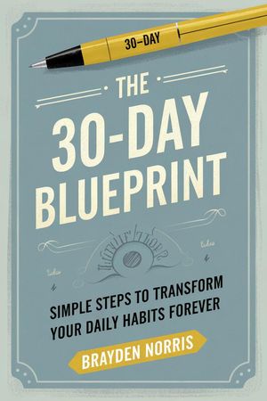 The 30-Day Blueprint: Simple Steps to Transform Your Daily Habits ...