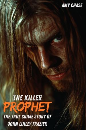 Killer Prophet : The True Crime Story of John Linley Frazier ...