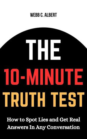 The 10-Minute Truth Test: How to Spot Lies and Get Real Answers in Any ...