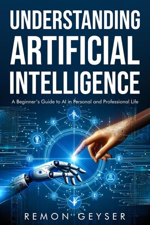 Understanding Artificial Intelligence: A Beginners Guide to AI in Personal and Professional Life ...