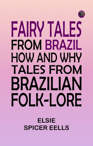 Fairy Tales from Brazil How and Why Tales from Brazilian Folk-Lore ...