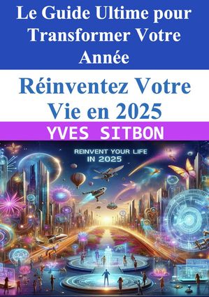 Réinventez Votre Vie en 2025 : Le Guide Ultime pour Transformer Votre ...