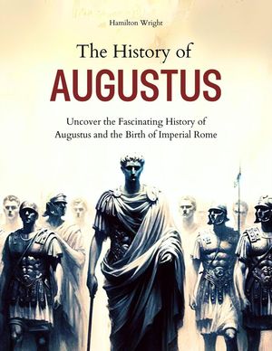 The History of Augustus: Uncover the Fascinating History of Augustus ...