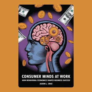 Consumer Minds at Work: How Behavioral Economics Shapes Business ...