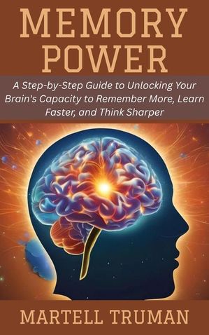 Memory Power: A Step-by-Step Guide to Unlocking Your Brains Capacity to ...