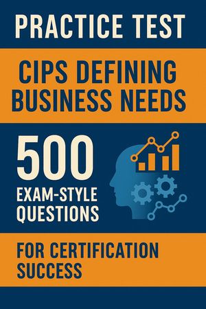 Practice Test: CIPS Defining Business Needs: 500 Exam-Style Questions ...