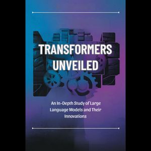 Transformers Unveiled: An In-Depth Study of Large Language Models and ...