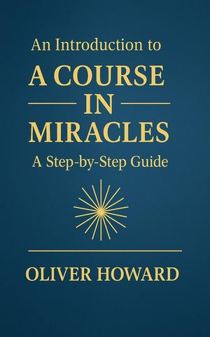 An Introduction to A Course in Miracles: A Step-by-Step Guide ...