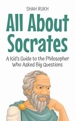 All About Socrates: A Kids Guide to the Philosopher Who Asked Big ...