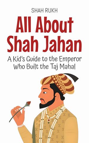 All About Shah Jahan: A Kids Guide to the Emperor Who Built the Taj ...