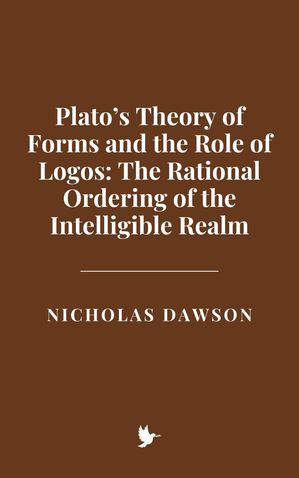 Platos Theory of Forms and the Role of Logos: The Rational Ordering of ...