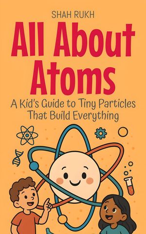 All About Atoms: A Kids Guide to Tiny Particles That Build Everything ...