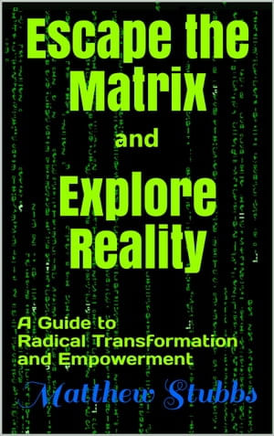 Escape the Matrix and Explore Reality: A Guide to Radical Transformation and Empowerment ...